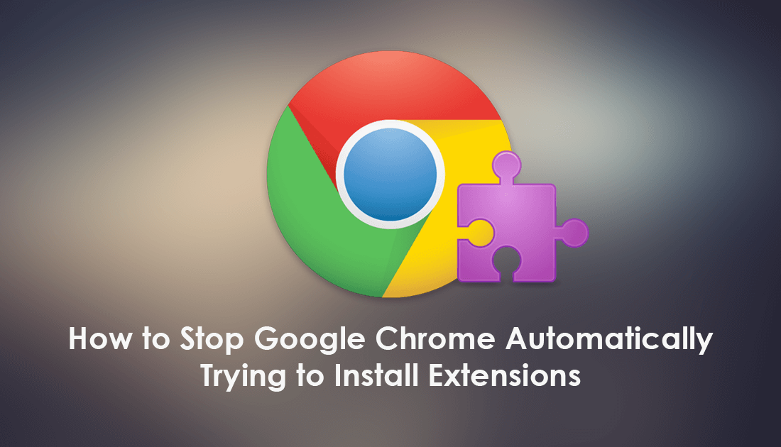 How to Stop Google Chrome Automatically Trying to Install Extensions ... How to Stop Google Chrome Automatically Trying to Install Extensions ...